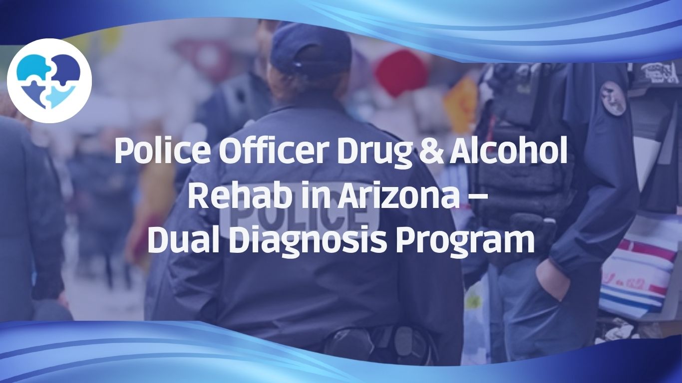 Police Officer Drug & Alcohol Rehab Arizona | Dual Diagnosis